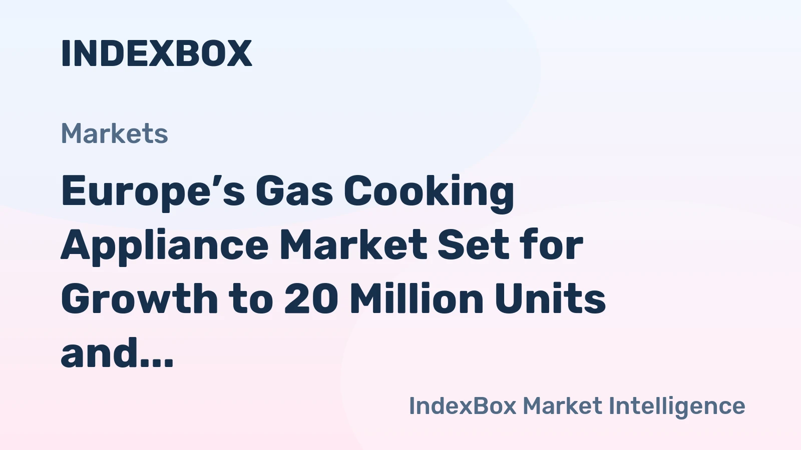 Europe’s Gas Cooking Appliance Market Set for Growth to 20 Million Units and $2.3 Billion