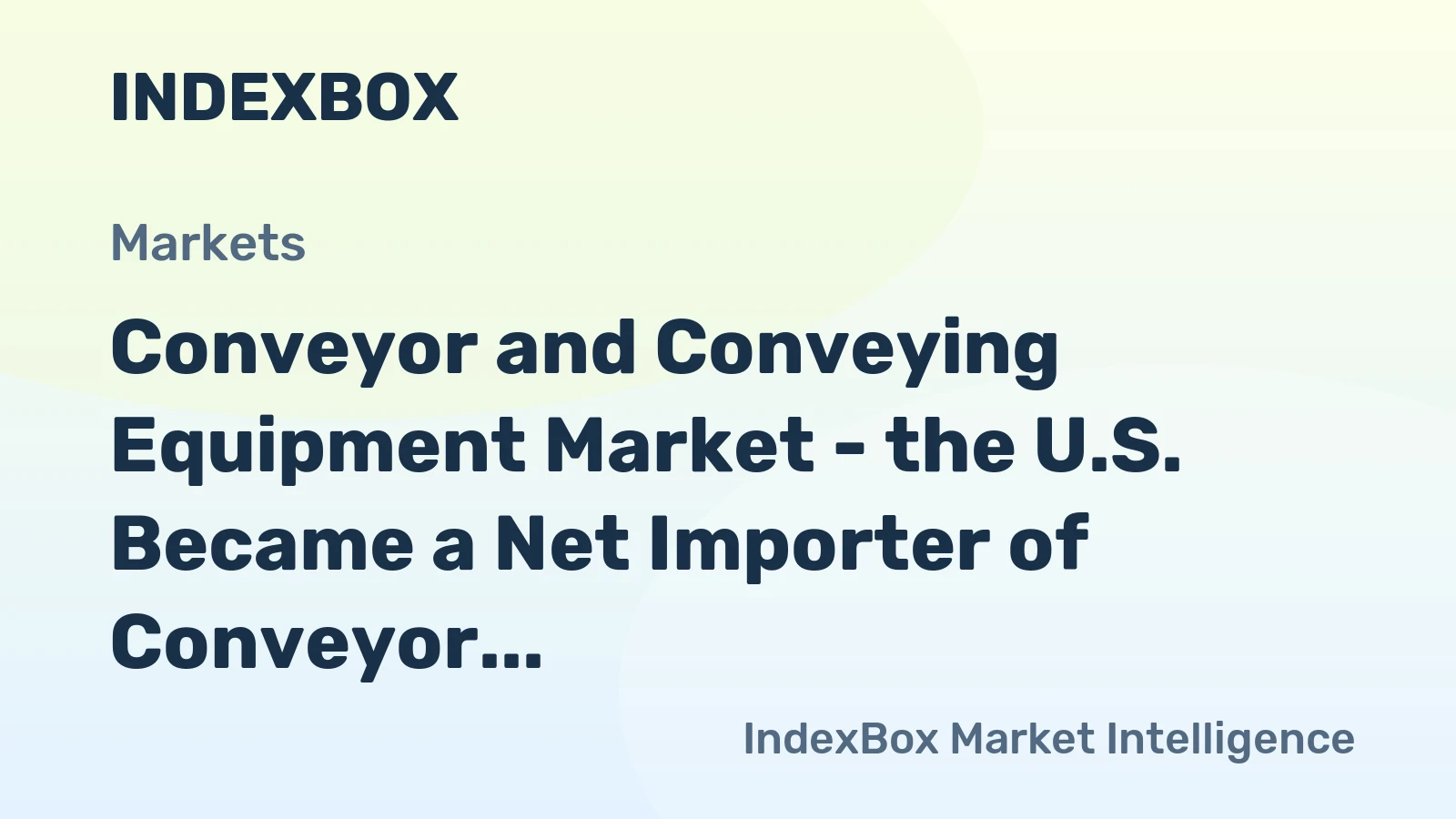 Conveyor and Conveying Equipment Market - the U.S. Became a Net Importer of Conveyor and Conveying Equipment, with a Widening Trade Deficit of about 620 Million USD