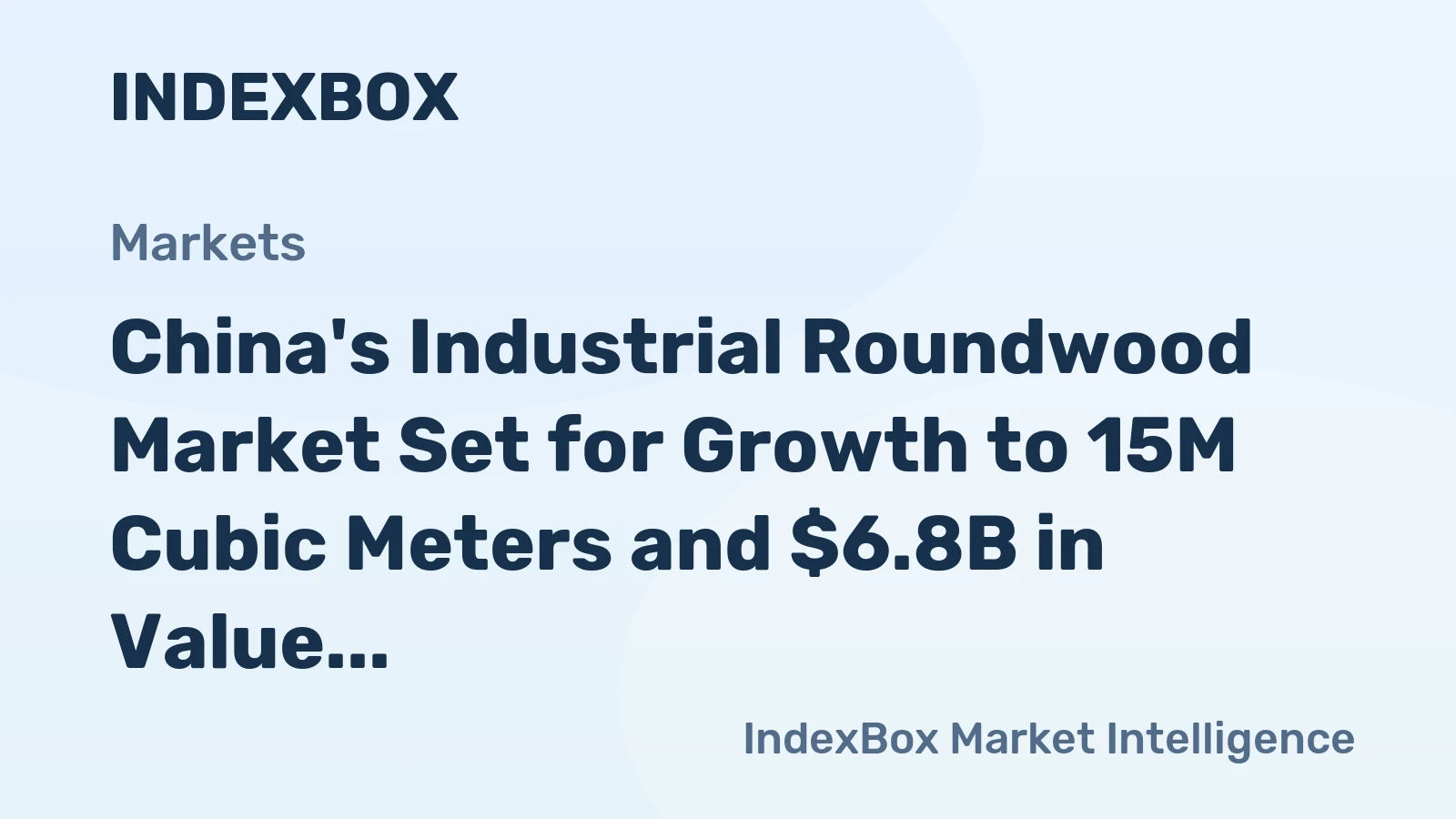 China's Industrial Roundwood Market Set for Growth to 15M Cubic Meters and $6.8B in Value