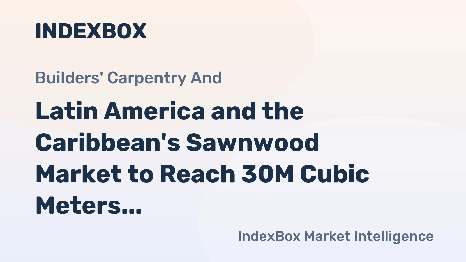 Latin America and the Caribbean's Sawnwood Market to Reach 30M Cubic Meters and $9.5B by 2035