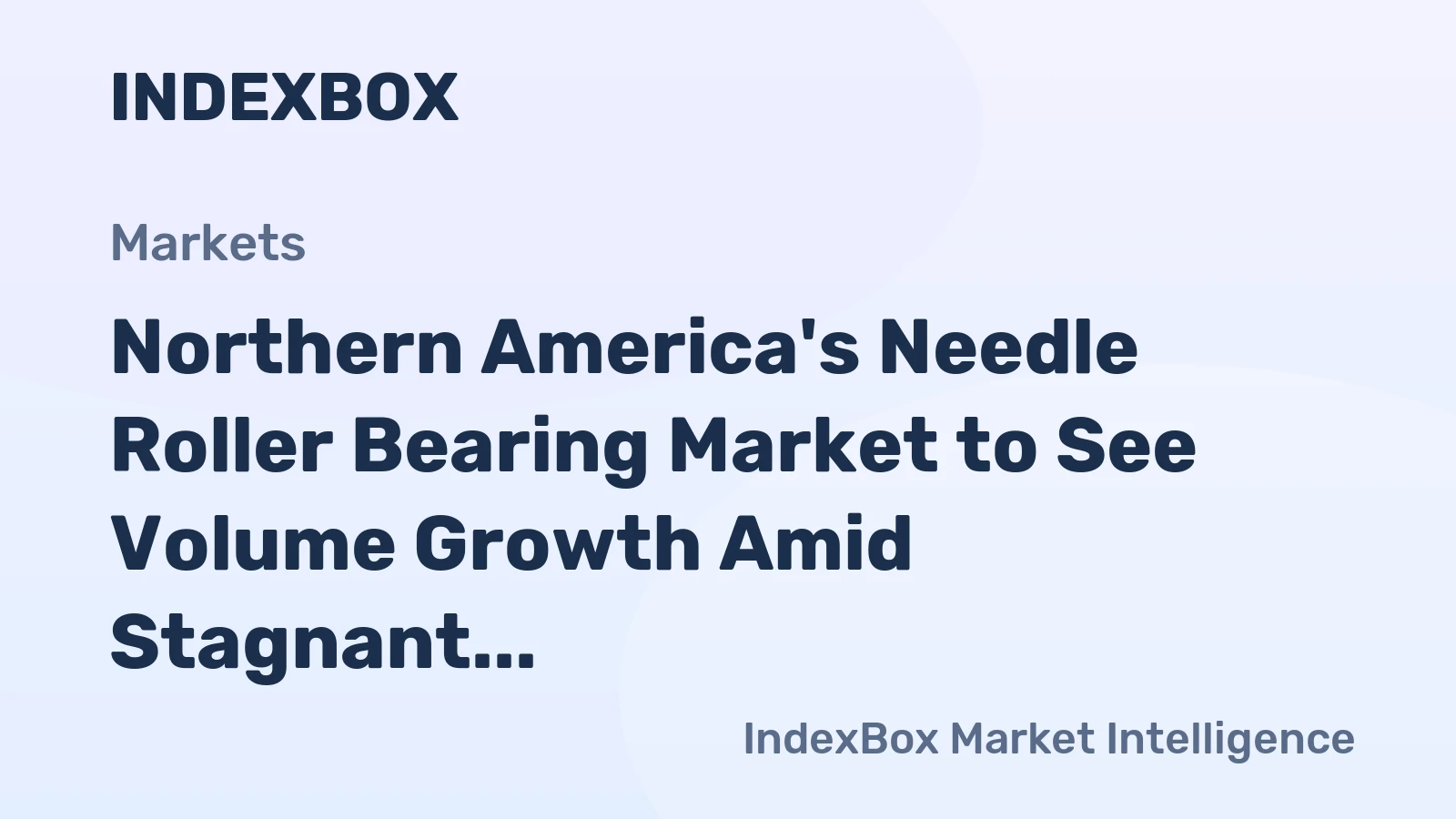 Northern America's Needle Roller Bearing Market to See Volume Growth Amid Stagnant Value, Forecasts Show