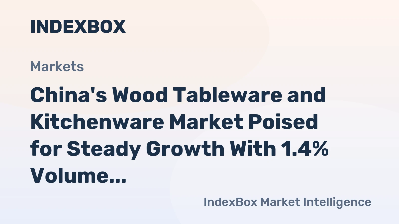 China's Wood Tableware and Kitchenware Market Poised for Steady Growth With 1.4% Volume CAGR
