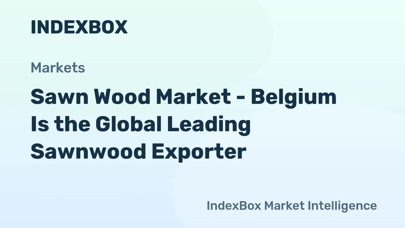 Sawn Wood Market - Belgium Is the Global Leading Sawnwood Exporter 