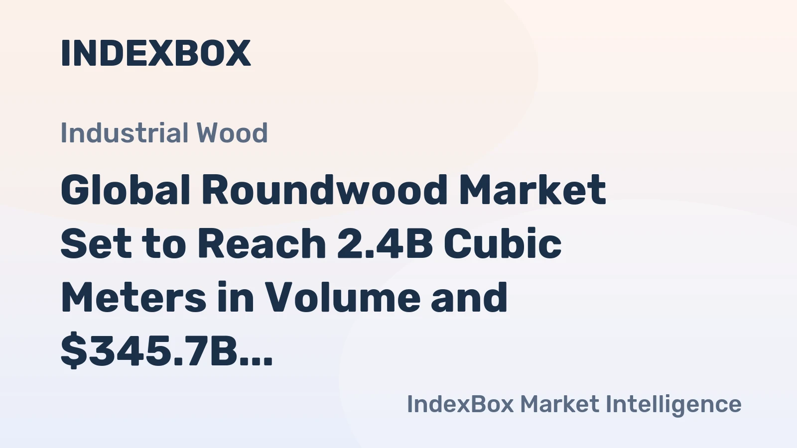 Global Roundwood Market Set to Reach 2.4B Cubic Meters in Volume and $345.7B in Value by 2035