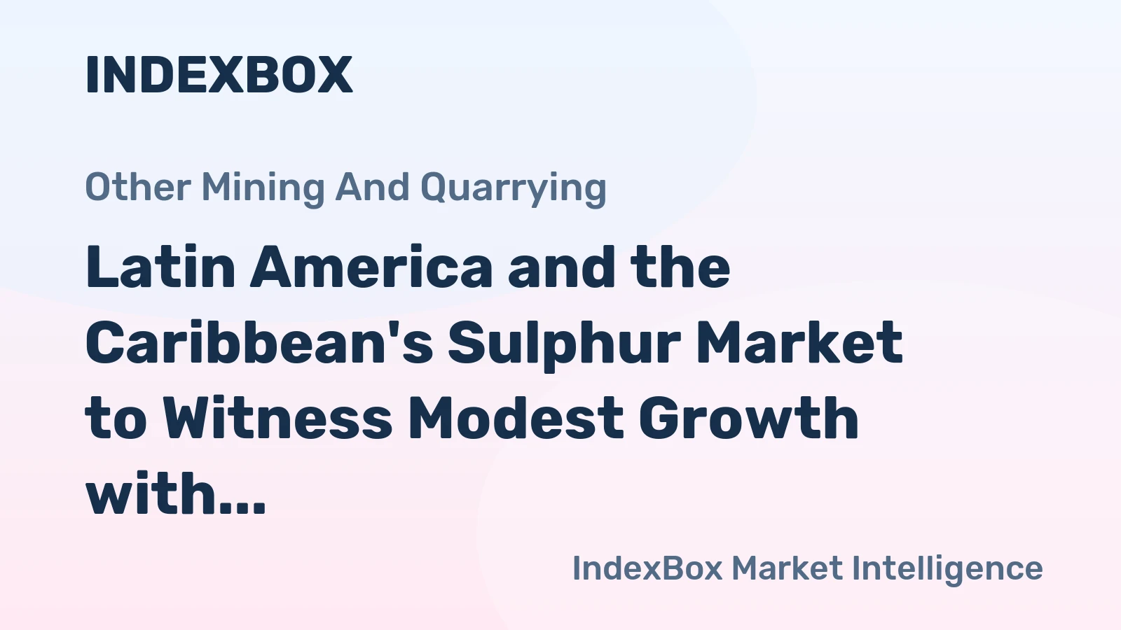 Latin America and the Caribbean's Sulphur Market to Witness Modest Growth with +1.8% CAGR