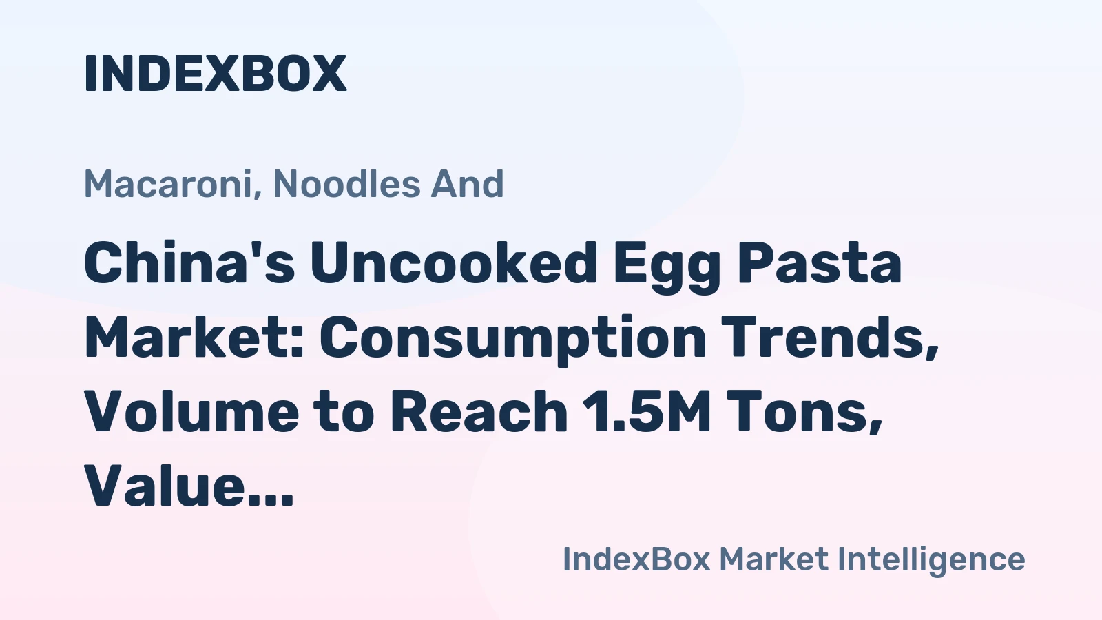 China's Uncooked Egg Pasta Market: Consumption Trends, Volume to Reach 1.5M Tons, Value to Hit $1.9B by 2035