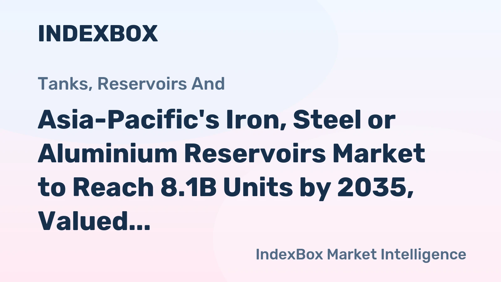 Asia-Pacific's Iron, Steel or Aluminium Reservoirs Market to Reach 8.1B Units by 2035, Valued at $56B