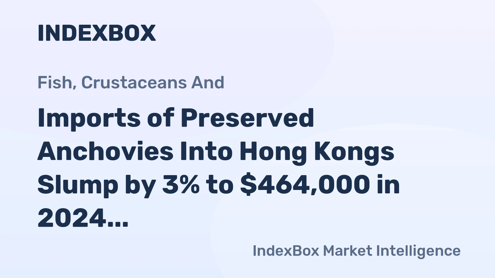 Imports of Preserved Anchovies Into Hong Kongs Slump by 3% to $464,000 in 2024
