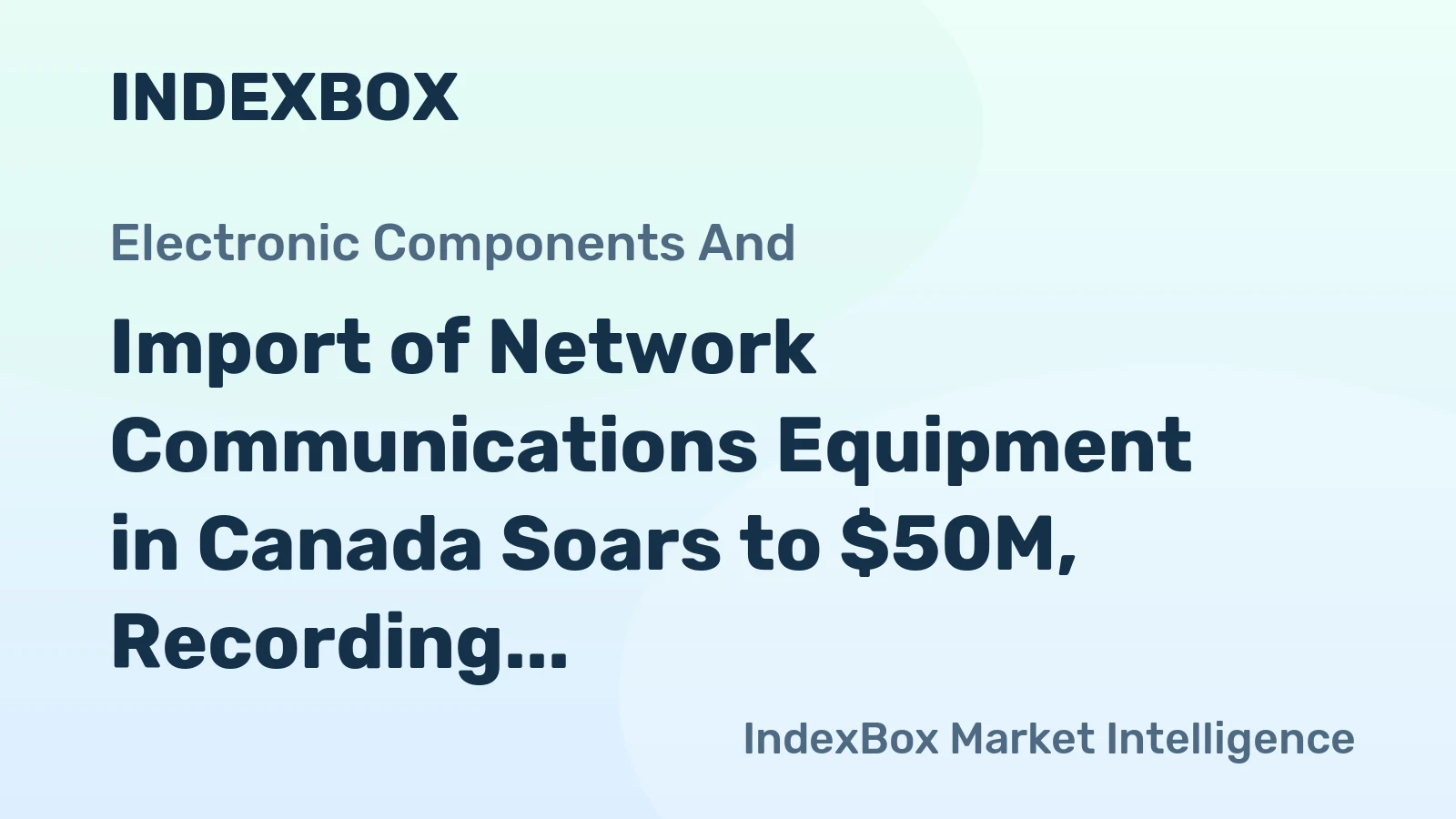 Import of Network Communications Equipment in Canada Soars to $50M, Recording a 37% Surge in September 2023