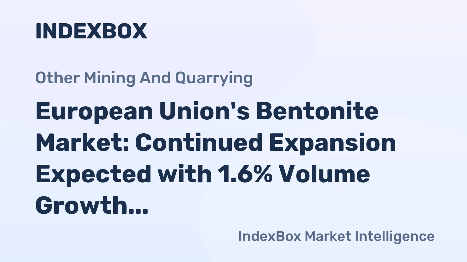 European Union's Bentonite Market: Continued Expansion Expected with 1.6% Volume Growth to Reach 6.8M Tons and 2.8% Value Growth to $2.2B by 2035