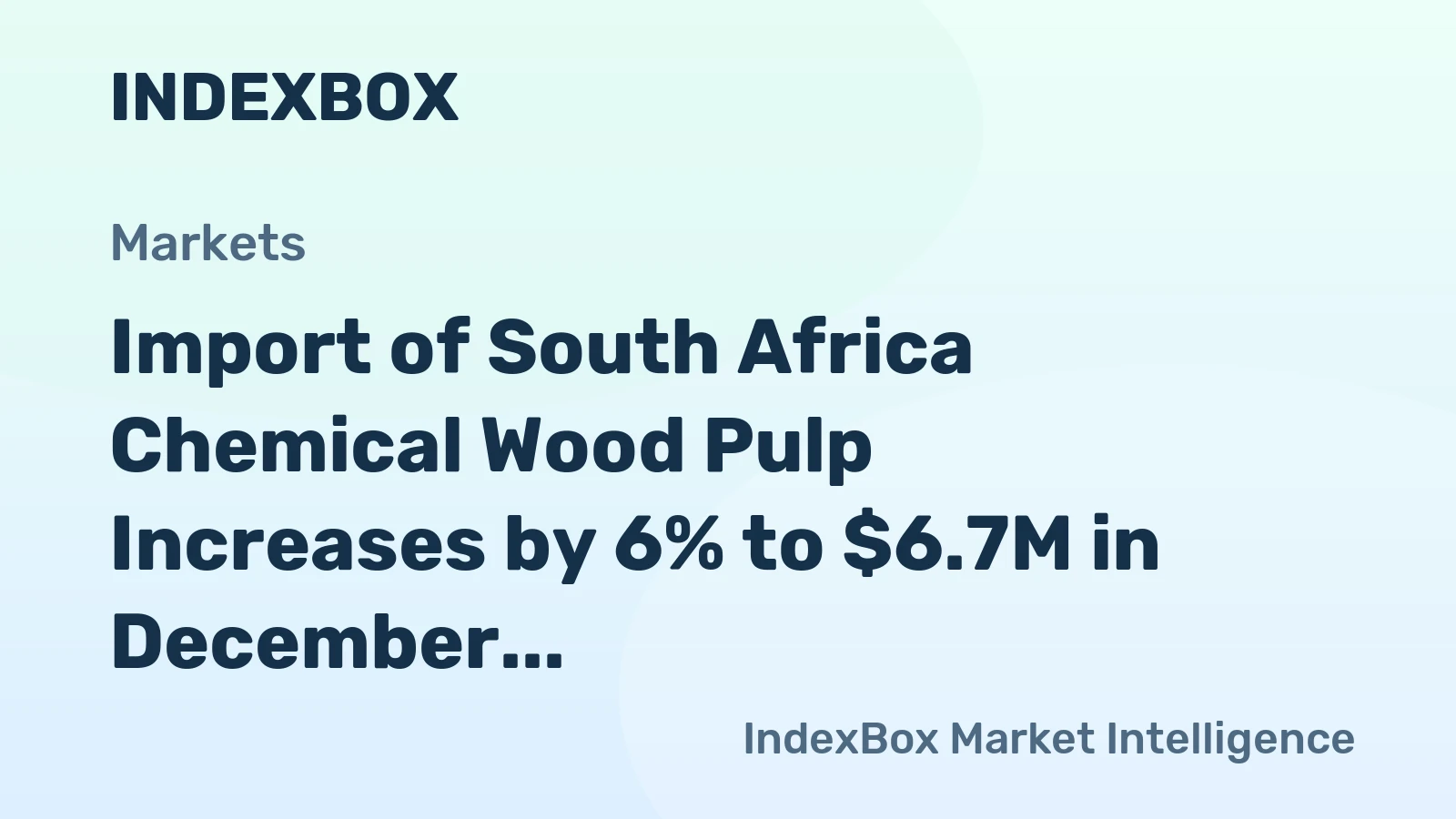 Import of South Africa Chemical Wood Pulp Increases by 6% to $6.7M in December 2023