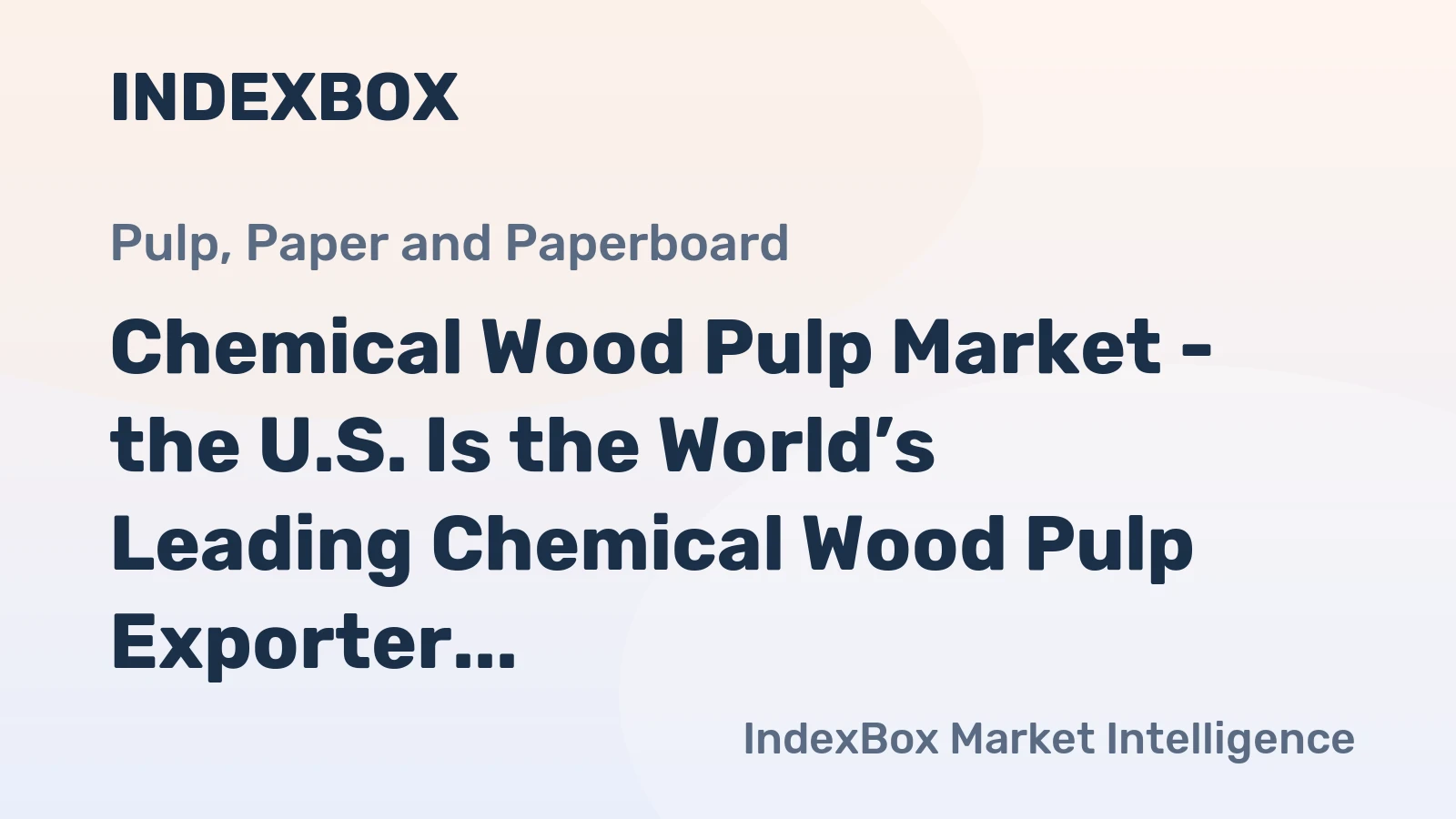 Chemical Wood Pulp Market - the U.S. Is the World’s Leading Chemical Wood Pulp Exporter