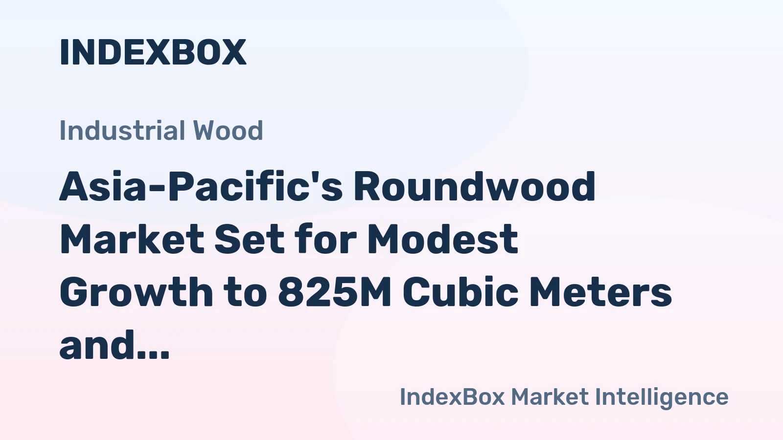 Asia-Pacific's Roundwood Market Set for Modest Growth to 825M Cubic Meters and $118.7B in Value