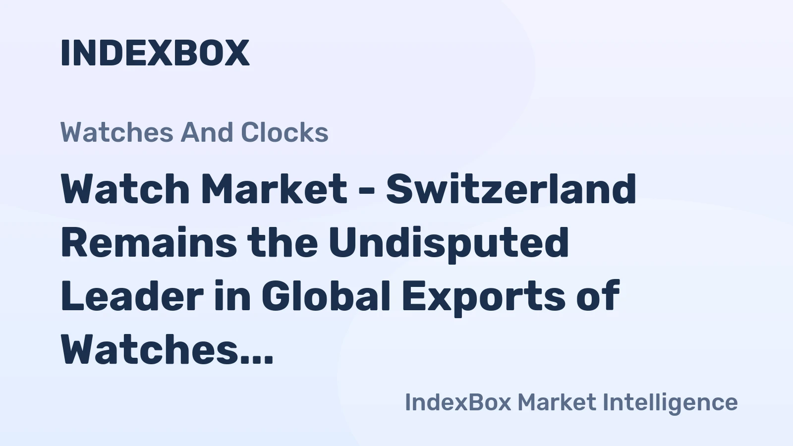 Watch Market - Switzerland Remains the Undisputed Leader in Global Exports of Watches, with $22.9B