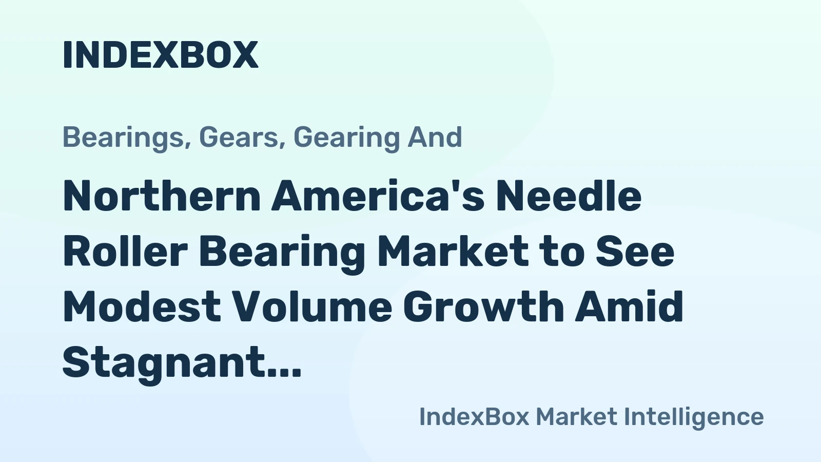 Northern America's Needle Roller Bearing Market to See Modest Volume Growth Amid Stagnant Value