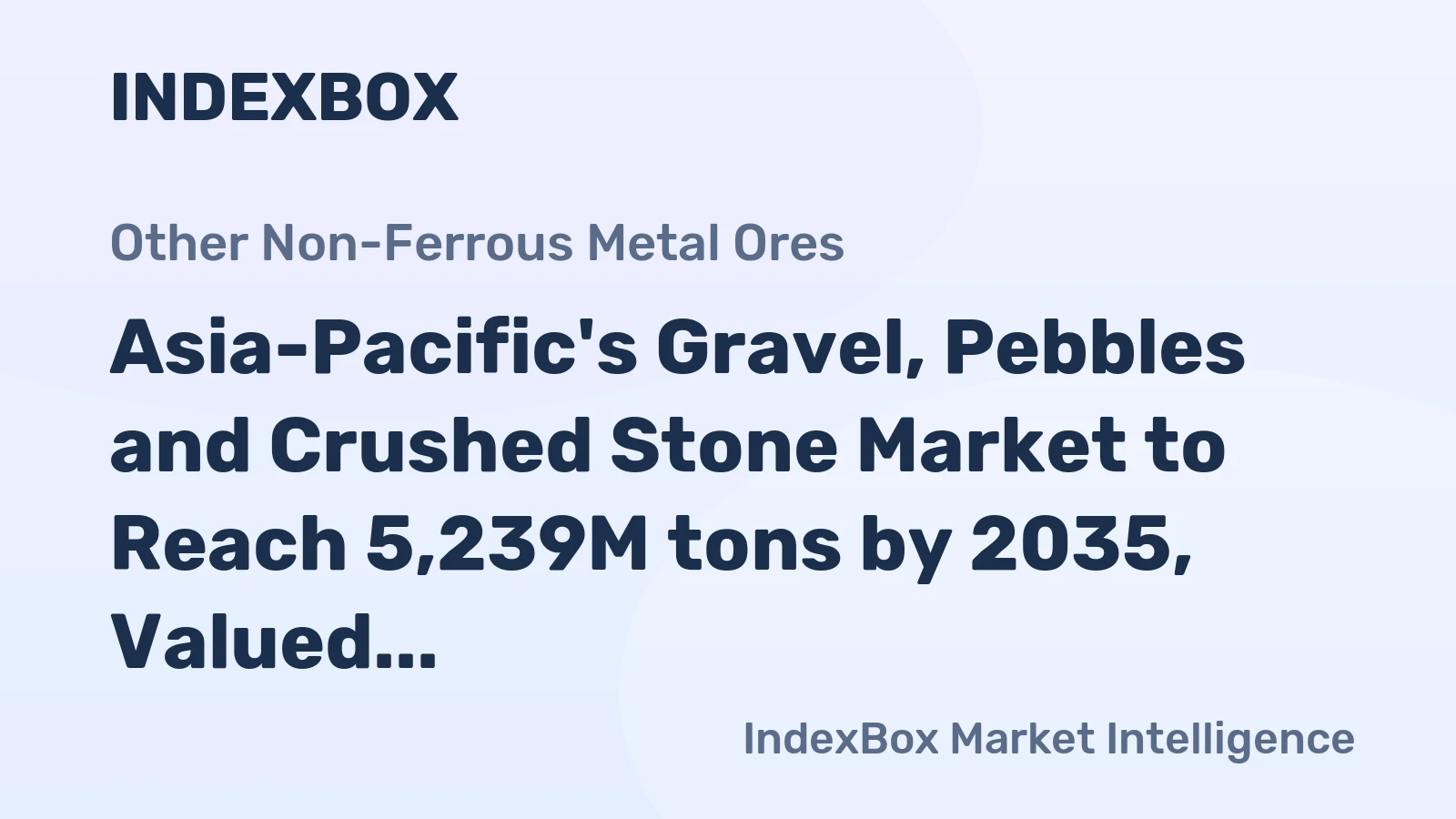 Asia-Pacific's Gravel, Pebbles and Crushed Stone Market to Reach 5,239M tons by 2035, Valued at $269.8B
