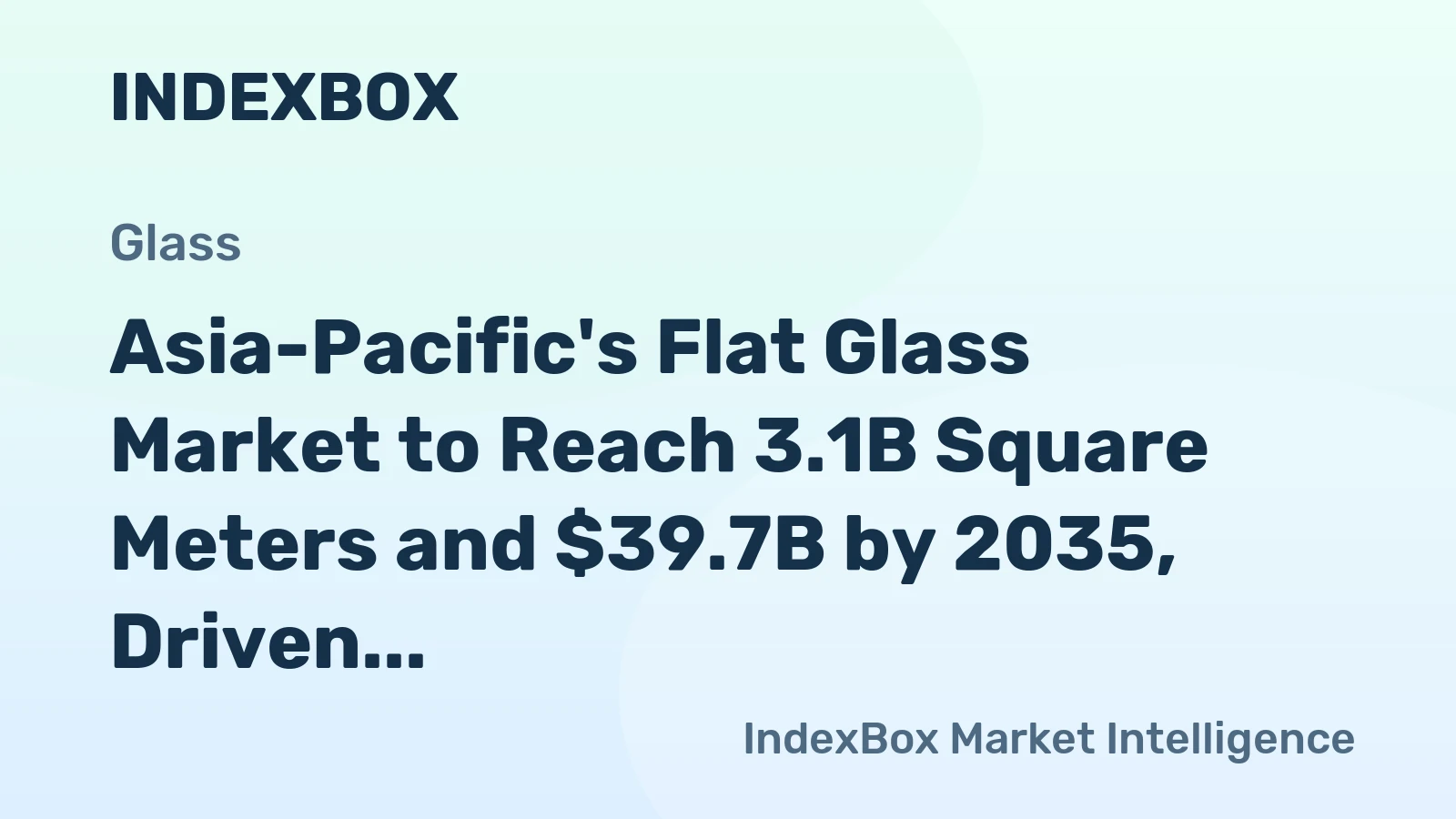 Asia-Pacific's Flat Glass Market to Reach 3.1B Square Meters and $39.7B by 2035, Driven by Growing Demand