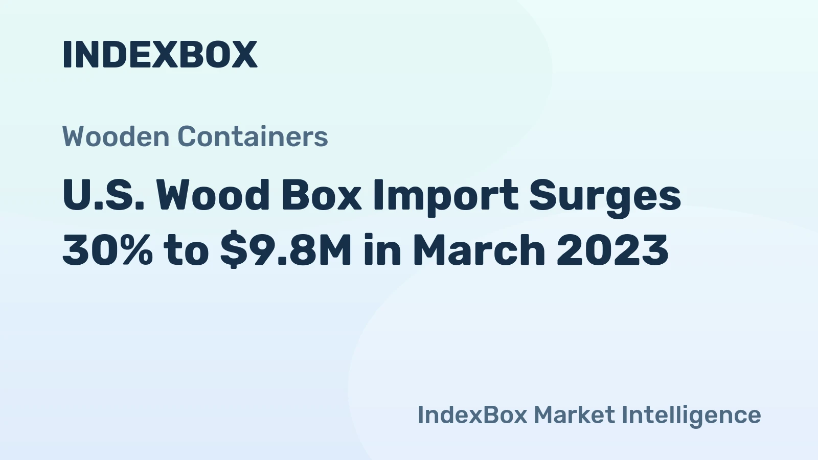 U.S. Wood Box Import Surges 30% to $9.8M in March 2023