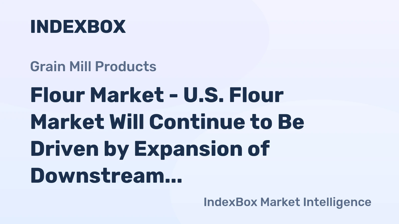 Flour Market - U.S. Flour Market Will Continue to Be Driven by Expansion of Downstream Industries
