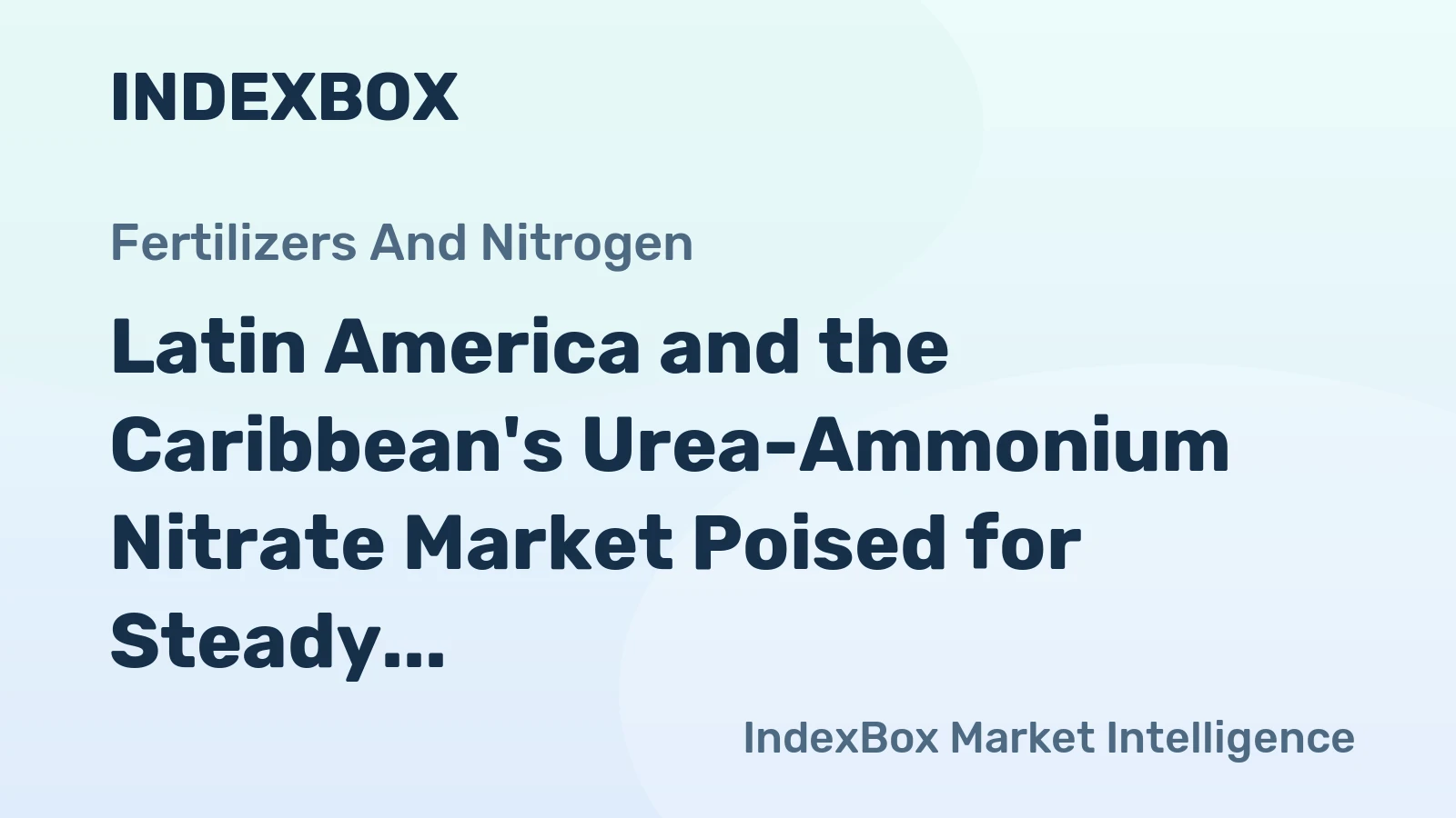 Latin America and the Caribbean's Urea-Ammonium Nitrate Market Poised for Steady Growth With 3.6% CAGR in Value