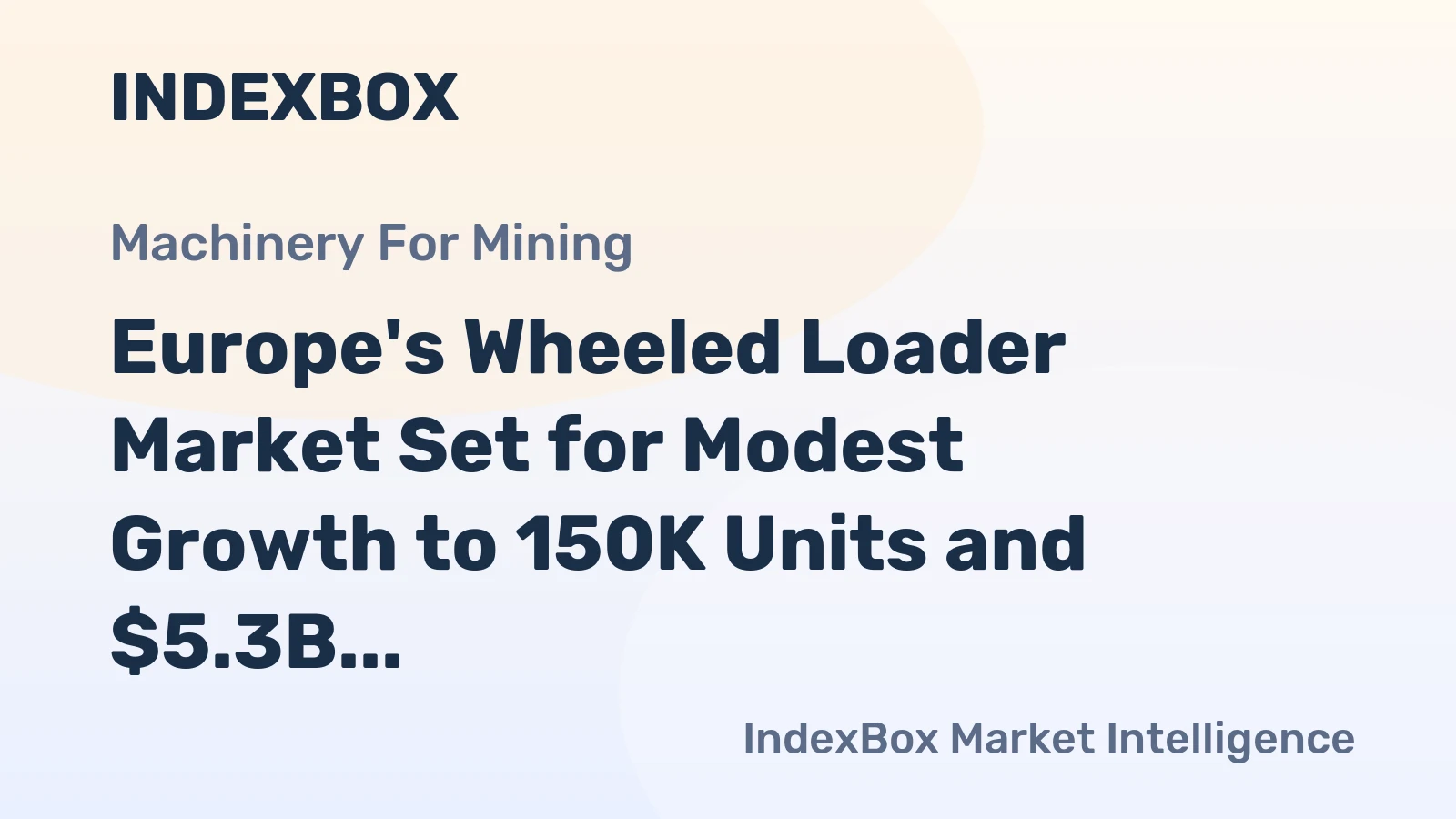 Europe's Wheeled Loader Market Set for Modest Growth to 150K Units and $5.3B After Recent Dip
