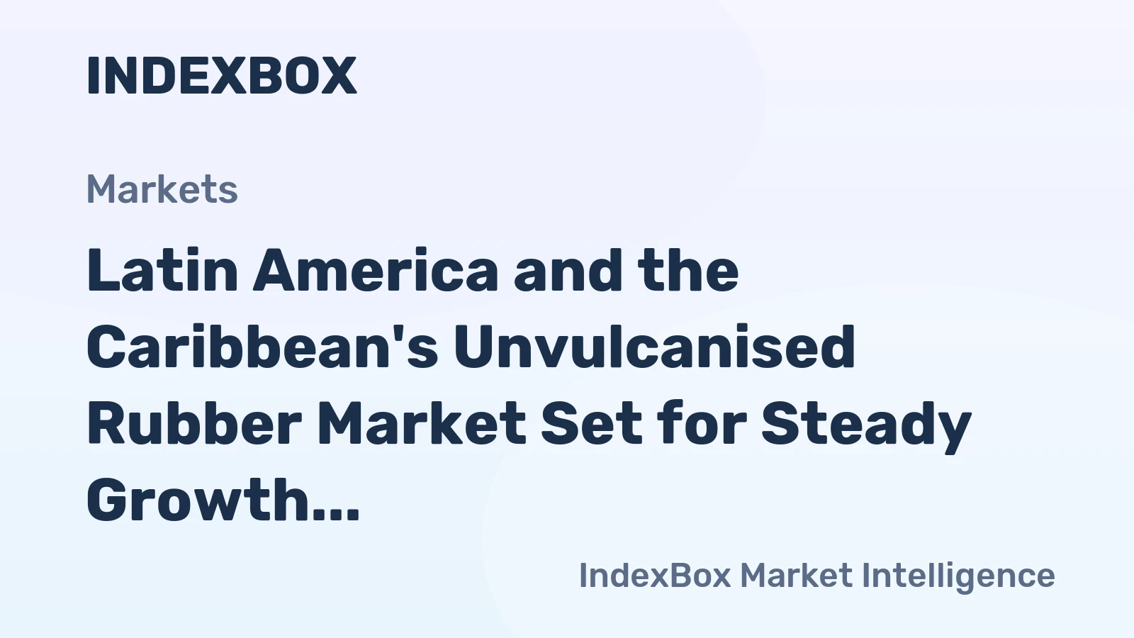 Latin America and the Caribbean's Unvulcanised Rubber Market Set for Steady Growth to 708K Tons and $2.3B