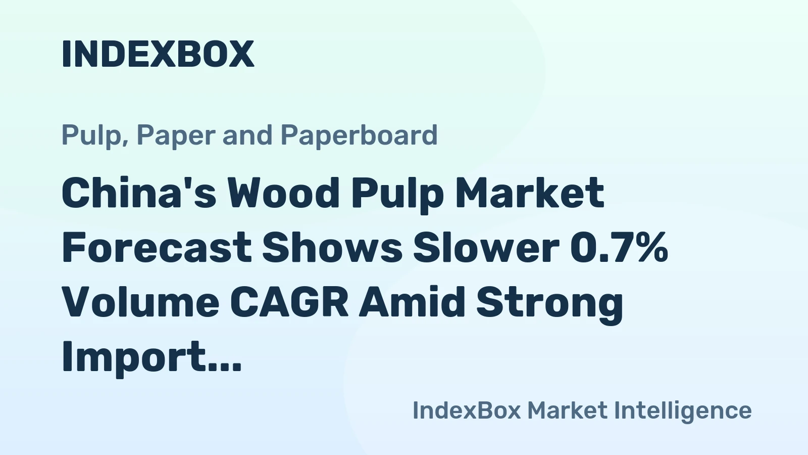 China's Wood Pulp Market Forecast Shows Slower 0.7% Volume CAGR Amid Strong Import Reliance