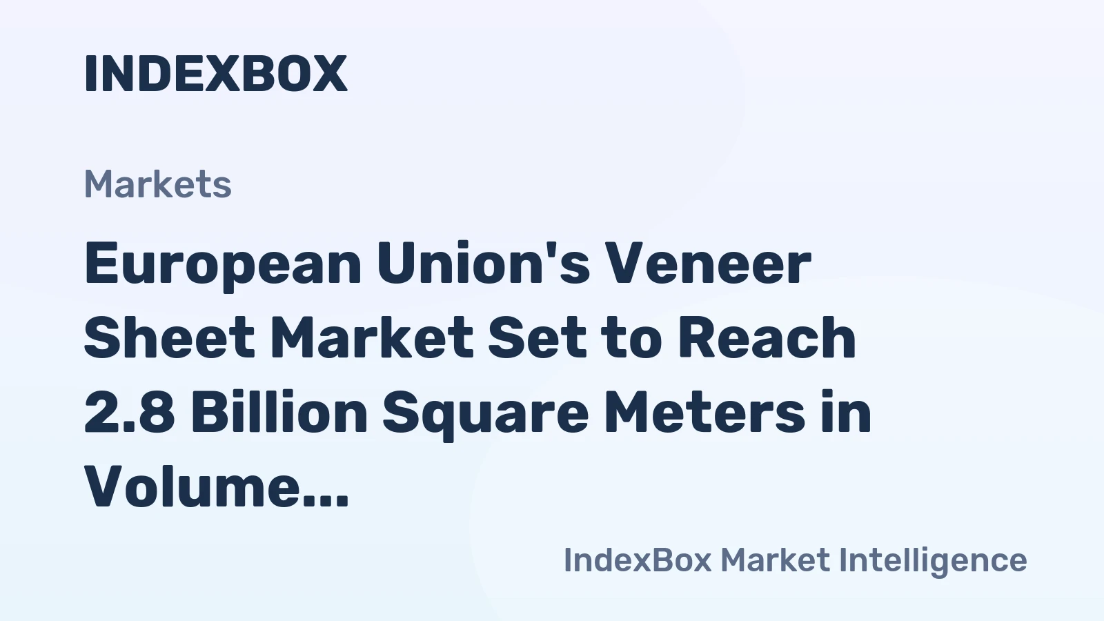 European Union's Veneer Sheet Market Set to Reach 2.8 Billion Square Meters in Volume and $3.6 Billion in Value