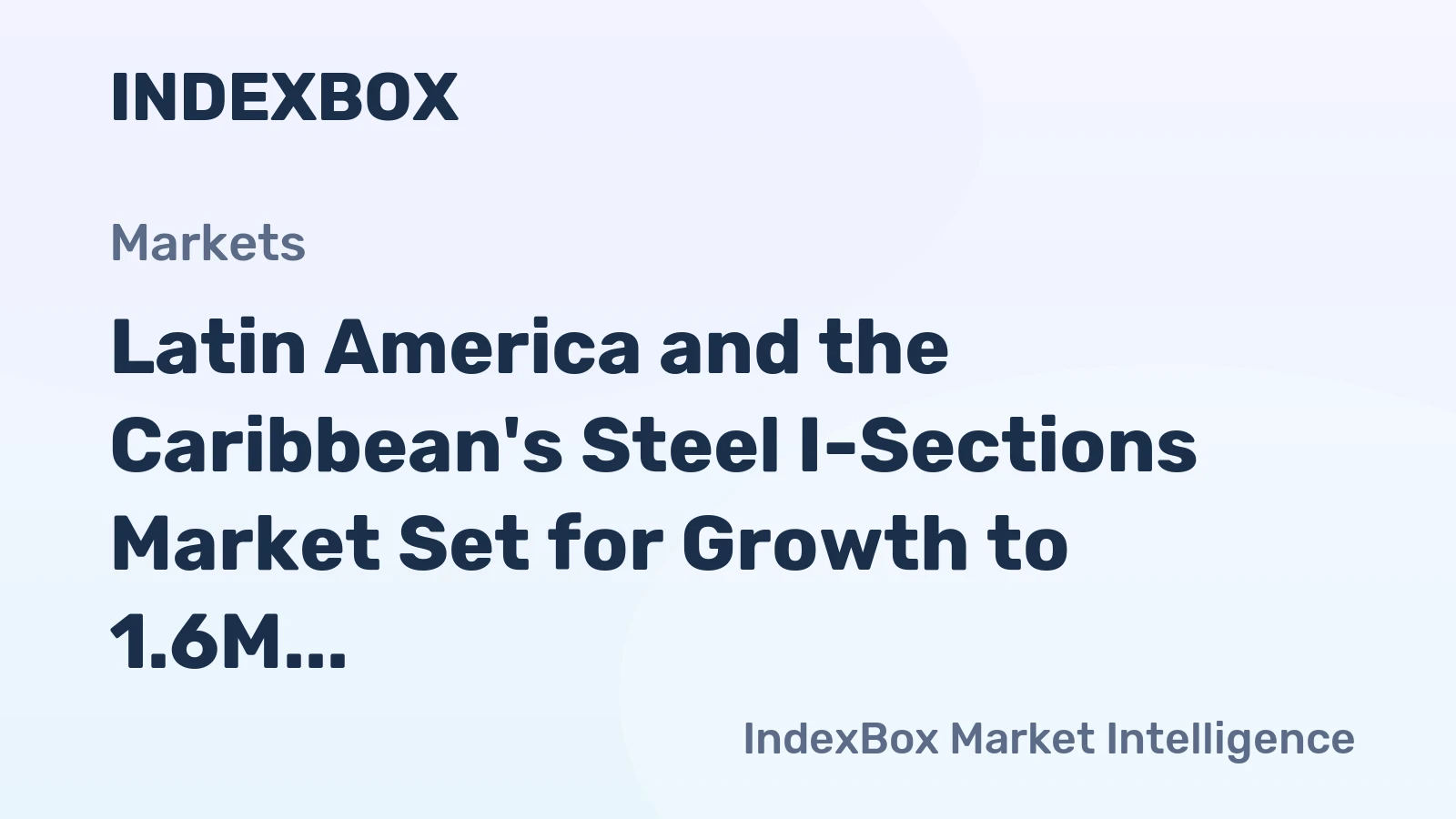 Latin America and the Caribbean's Steel I-Sections Market Set for Growth to 1.6M Tons and $1.7B
