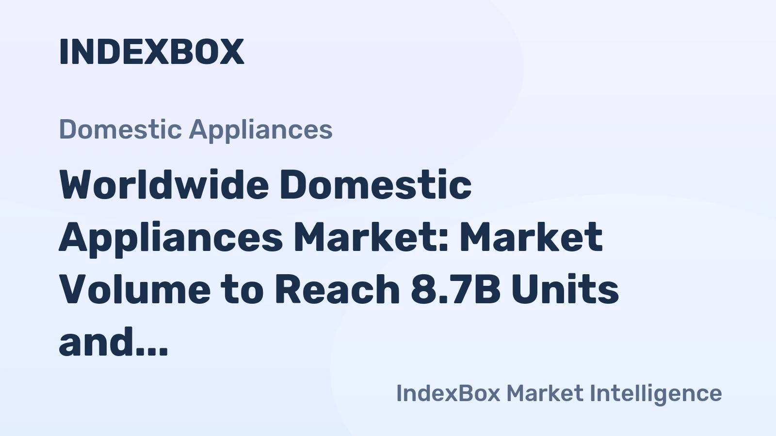 Worldwide Domestic Appliances Market: Market Volume to Reach 8.7B Units and Market Value $603.2B by 2035