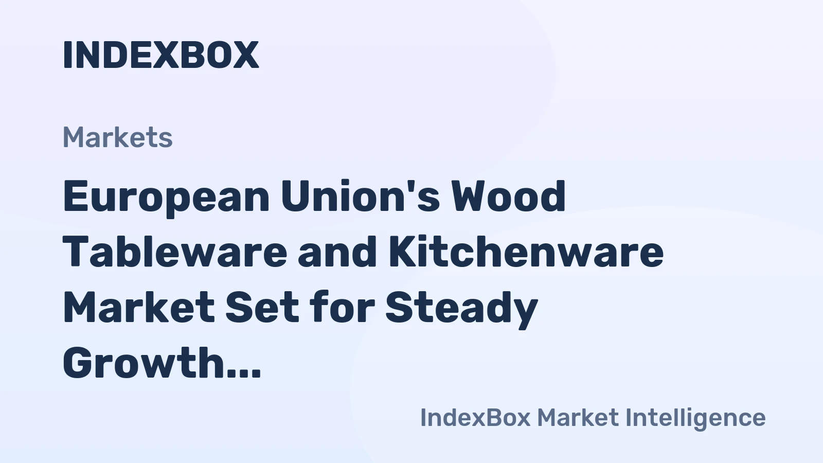 European Union's Wood Tableware and Kitchenware Market Set for Steady Growth with 2.2% CAGR in Value
