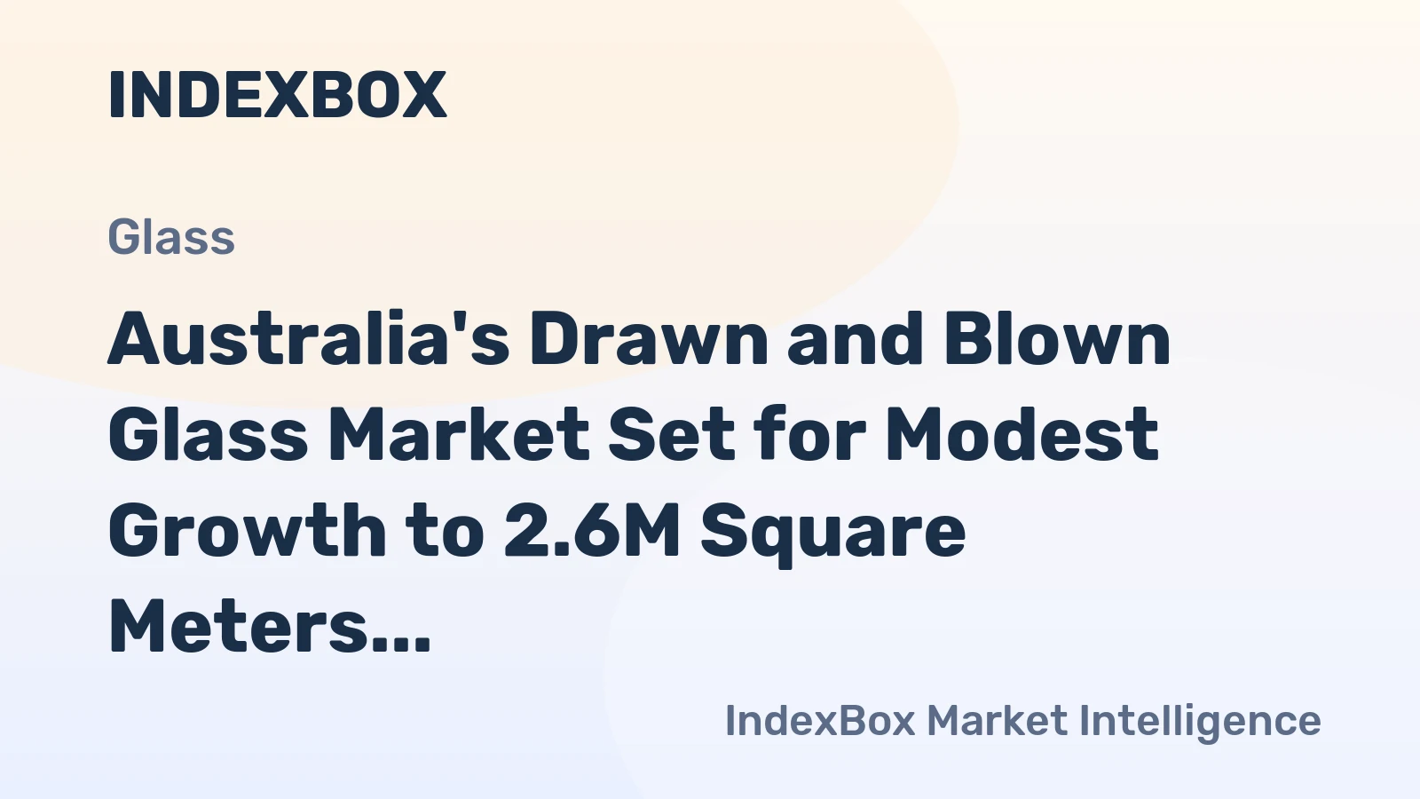Australia's Drawn and Blown Glass Market Set for Modest Growth to 2.6M Square Meters and $58M
