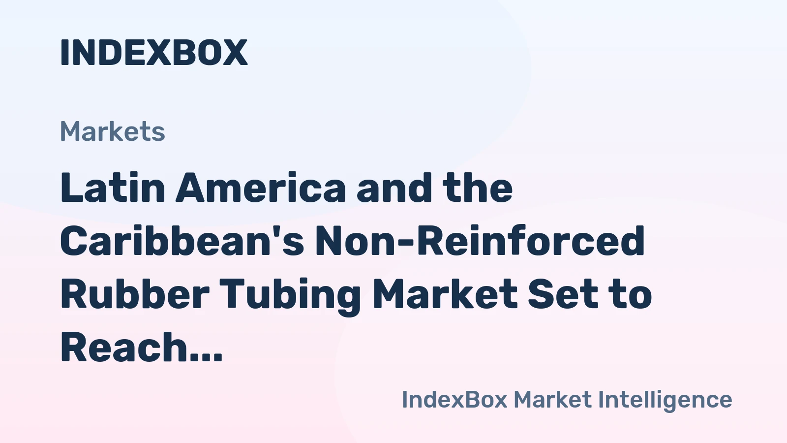 Latin America and the Caribbean's Non-Reinforced Rubber Tubing Market Set to Reach 45K Tons and $480M