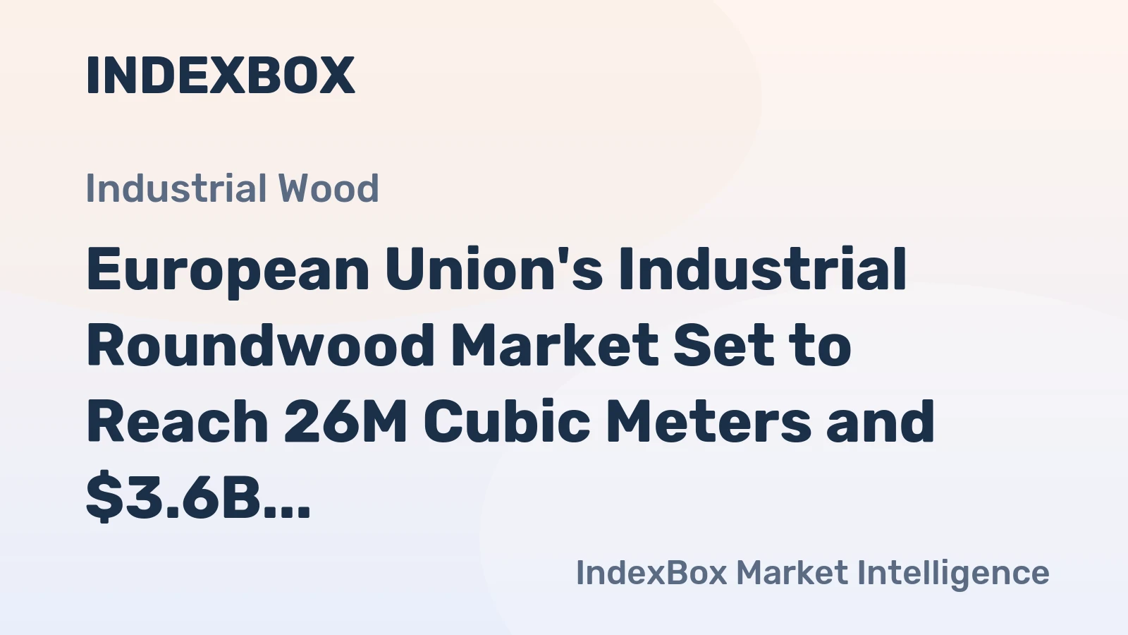 European Union's Industrial Roundwood Market Set to Reach 26M Cubic Meters and $3.6B in Value