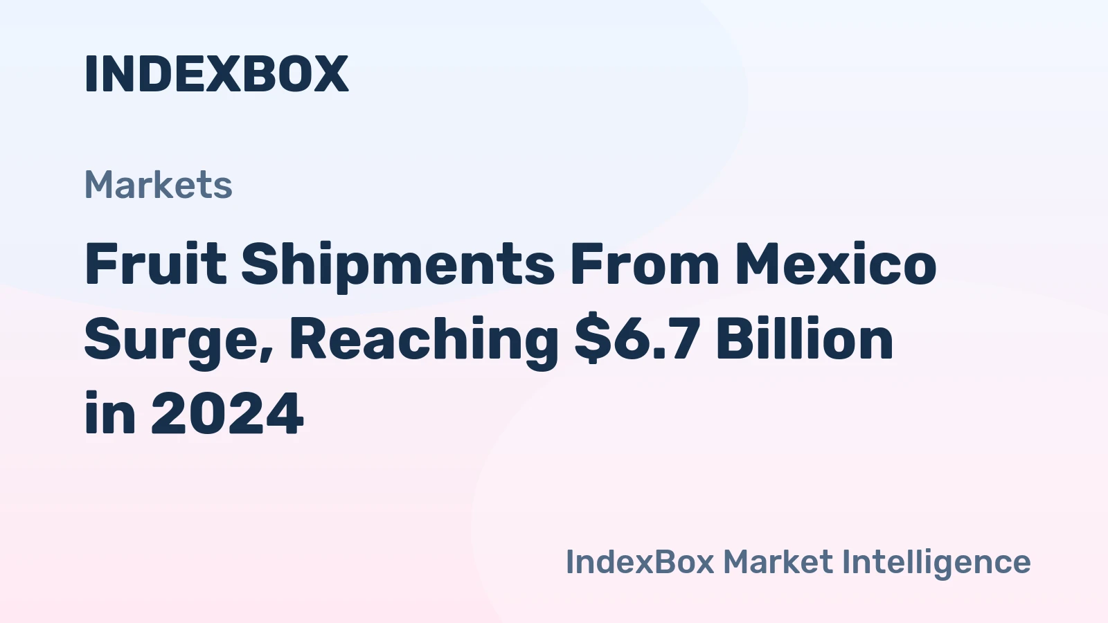 Fruit Shipments From Mexico Surge, Reaching $6.7 Billion in 2024