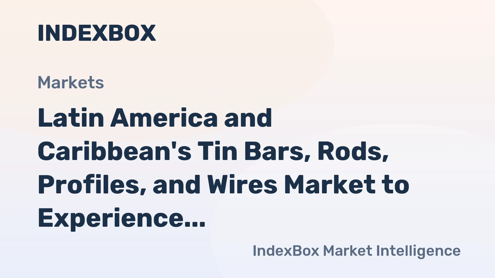 Latin America and Caribbean's Tin Bars, Rods, Profiles, and Wires Market to Experience Slight Growth with +0.5% CAGR