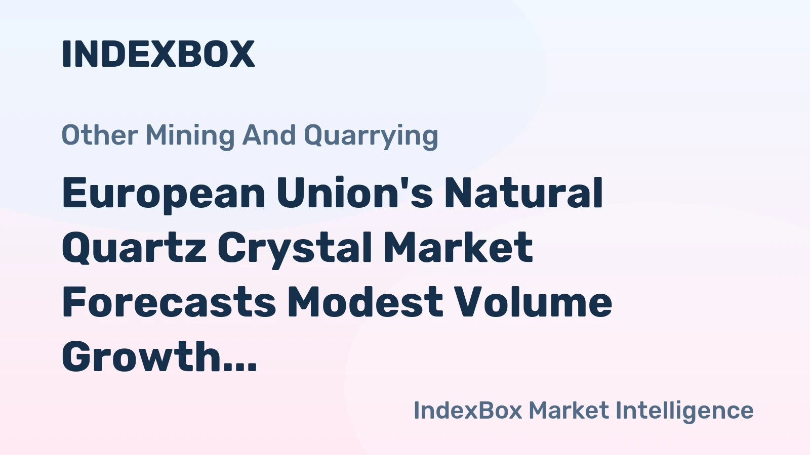 European Union's Natural Quartz Crystal Market Forecasts Modest Volume Growth With Stronger Value Expansion