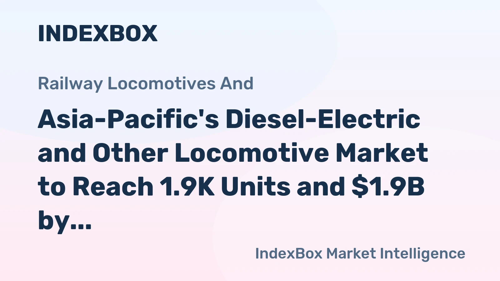 Asia-Pacific's Diesel-Electric and Other Locomotive Market to Reach 1.9K Units and $1.9B by 2035