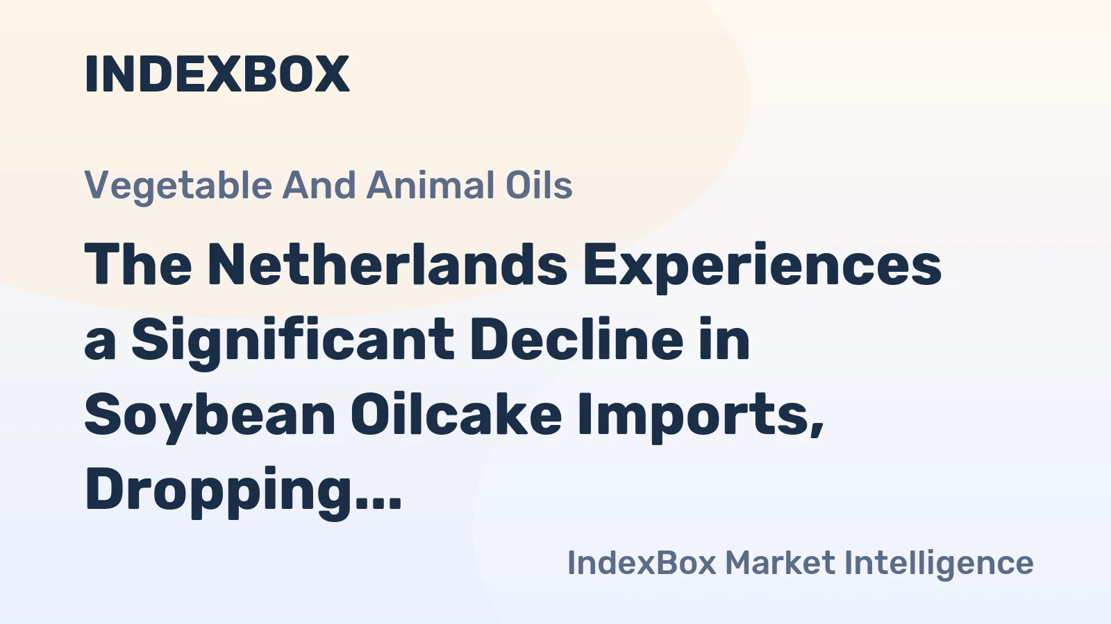 The Netherlands Experiences a Significant Decline in Soybean Oilcake Imports, Dropping to $1.3 Billion in 2023