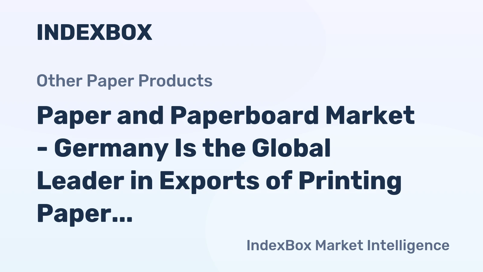 Paper and Paperboard Market - Germany Is the Global Leader in Exports of Printing Paper, Writing Paper and Paperboard