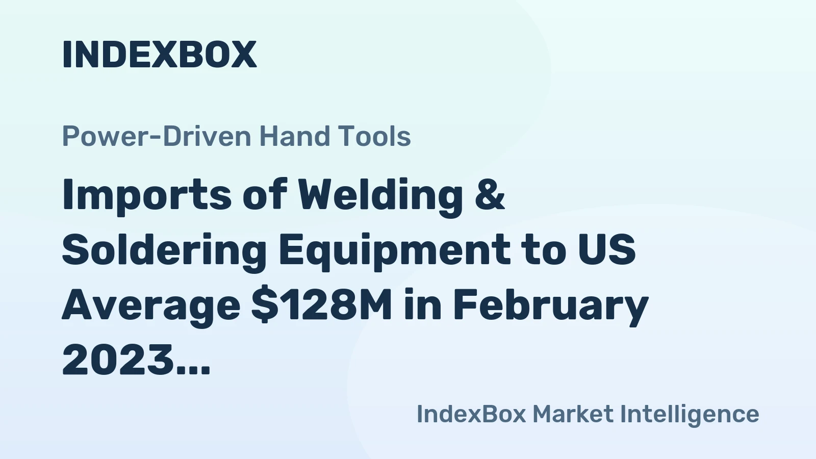 Imports of Welding & Soldering Equipment to US Average $128M in February 2023, 8% Decrease