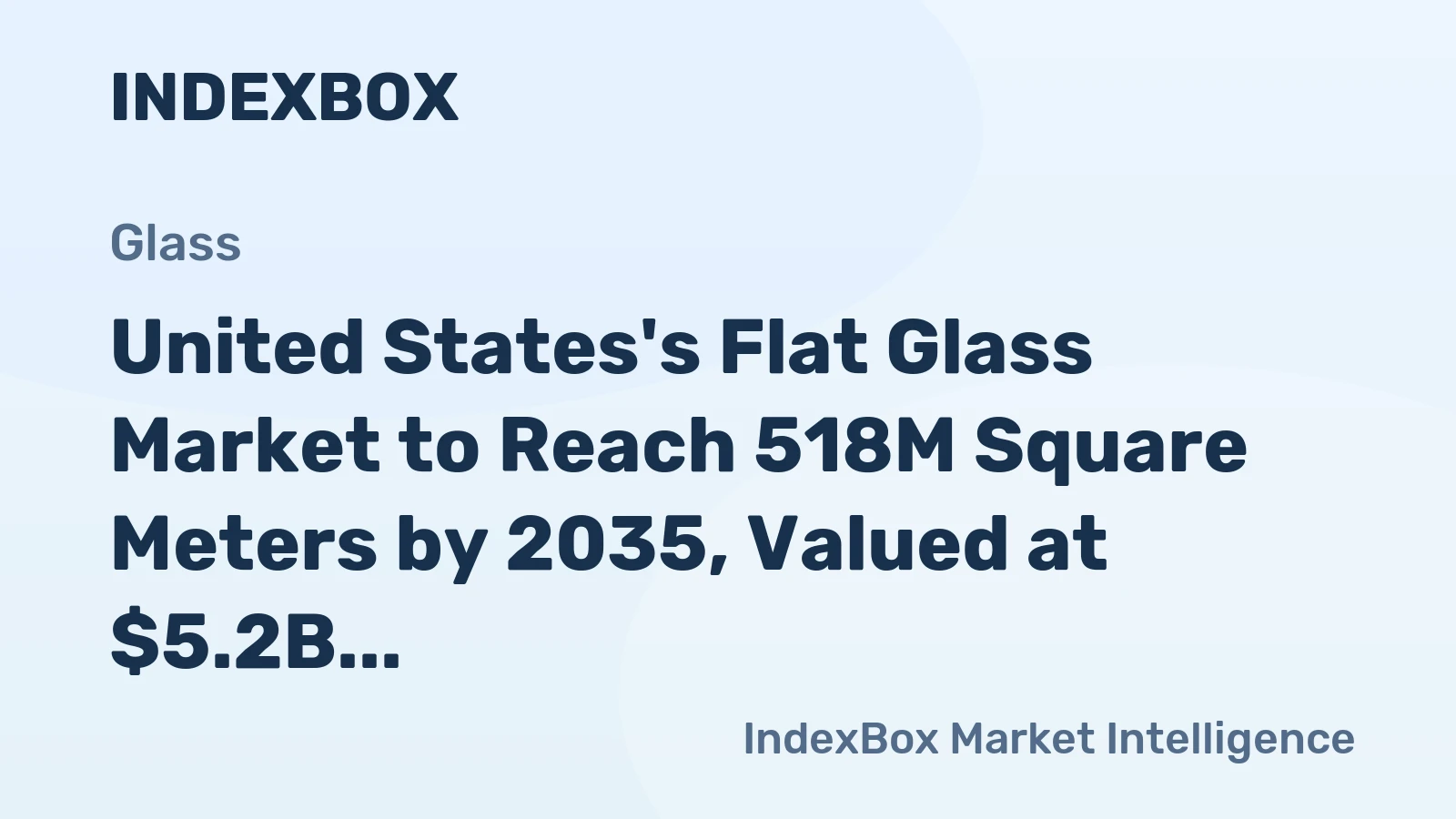 United States's Flat Glass Market to Reach 518M Square Meters by 2035, Valued at $5.2B