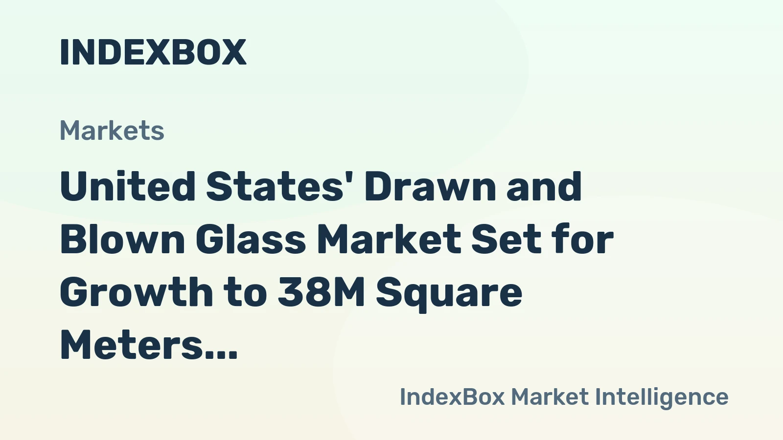 United States' Drawn and Blown Glass Market Set for Growth to 38M Square Meters and $670M in Value