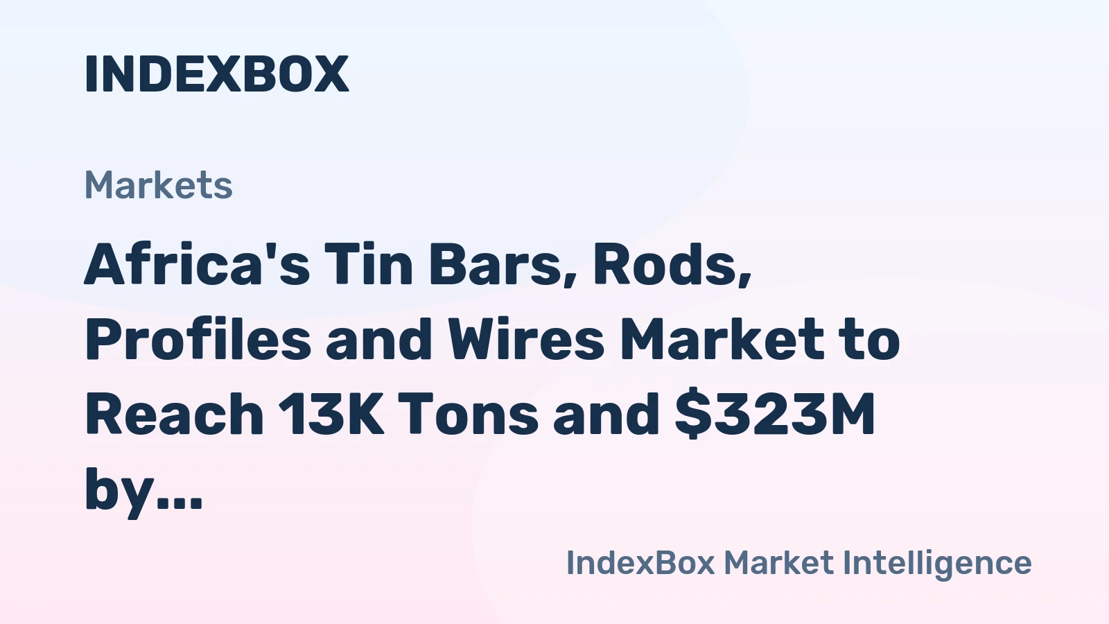 Africa's Tin Bars, Rods, Profiles and Wires Market to Reach 13K Tons and $323M by 2035