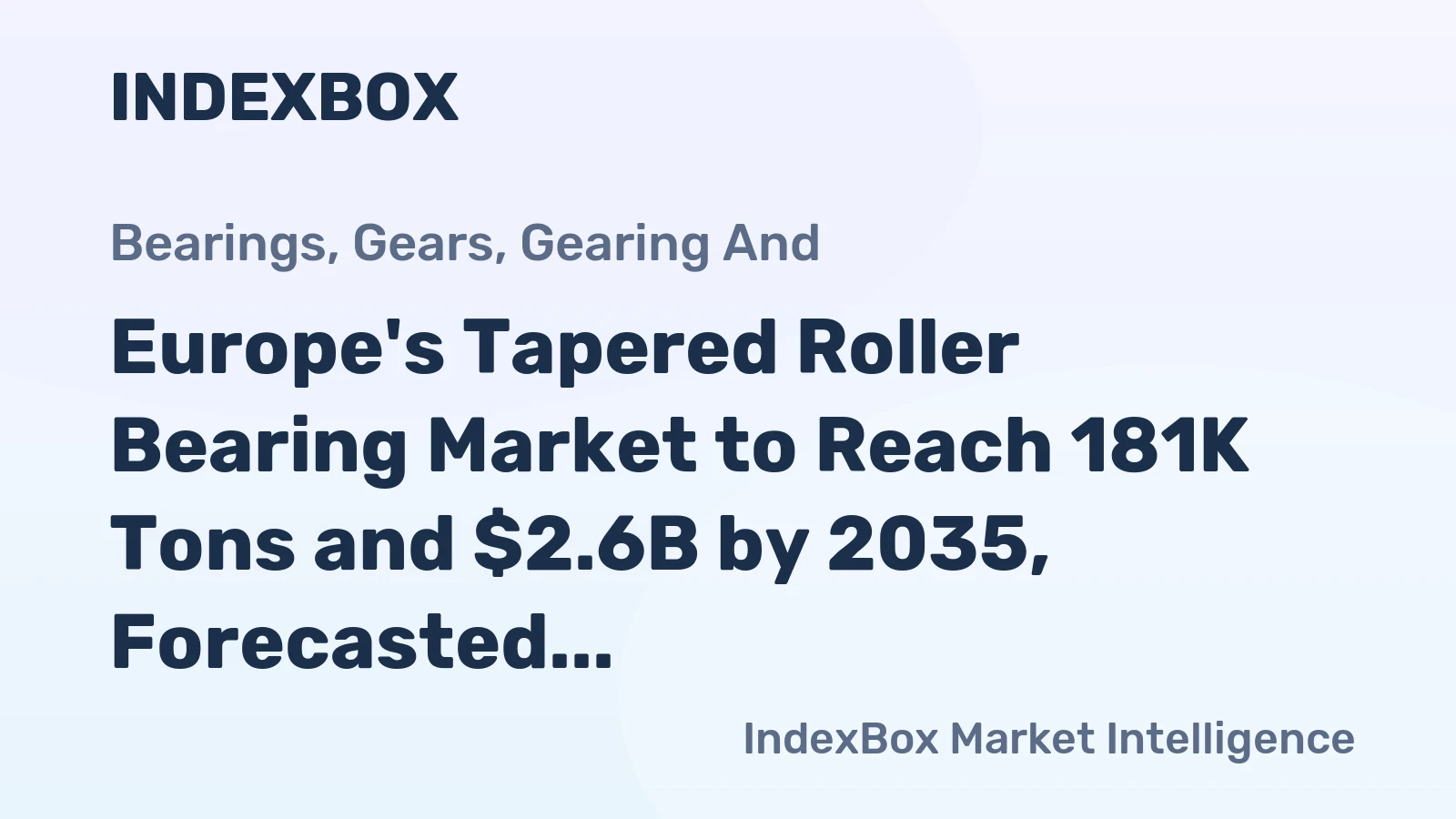 Europe's Tapered Roller Bearing Market to Reach 181K Tons and $2.6B by 2035, Forecasted to Grow +1.5% in Volume and +2.7% in Value