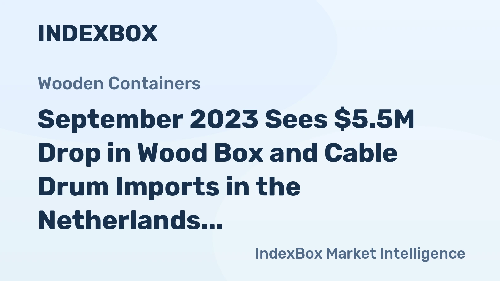 September 2023 Sees $5.5M Drop in Wood Box and Cable Drum Imports in the Netherlands