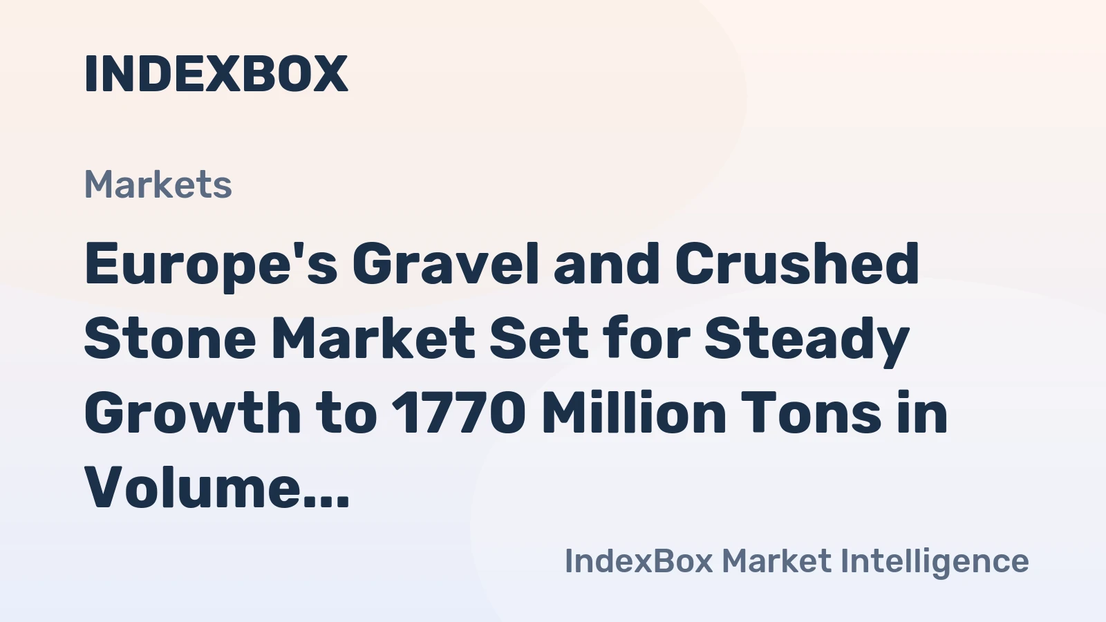Europe's Gravel and Crushed Stone Market Set for Steady Growth to 1770 Million Tons in Volume and $32.3 Billion in Value