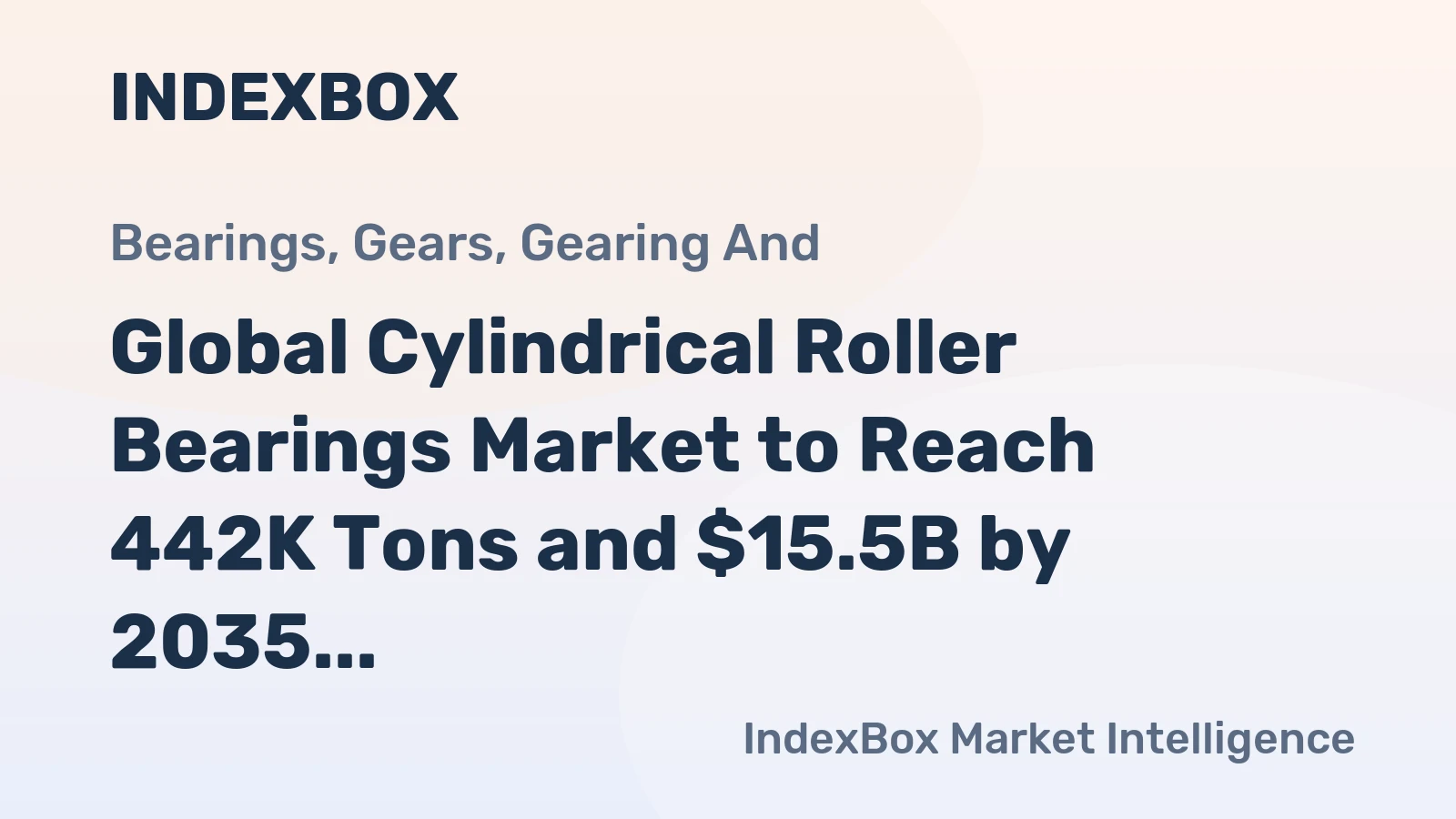 Global Cylindrical Roller Bearings Market to Reach 442K Tons and $15.5B by 2035, Anticipated CAGR of +0.9% and +2.6% respectively
