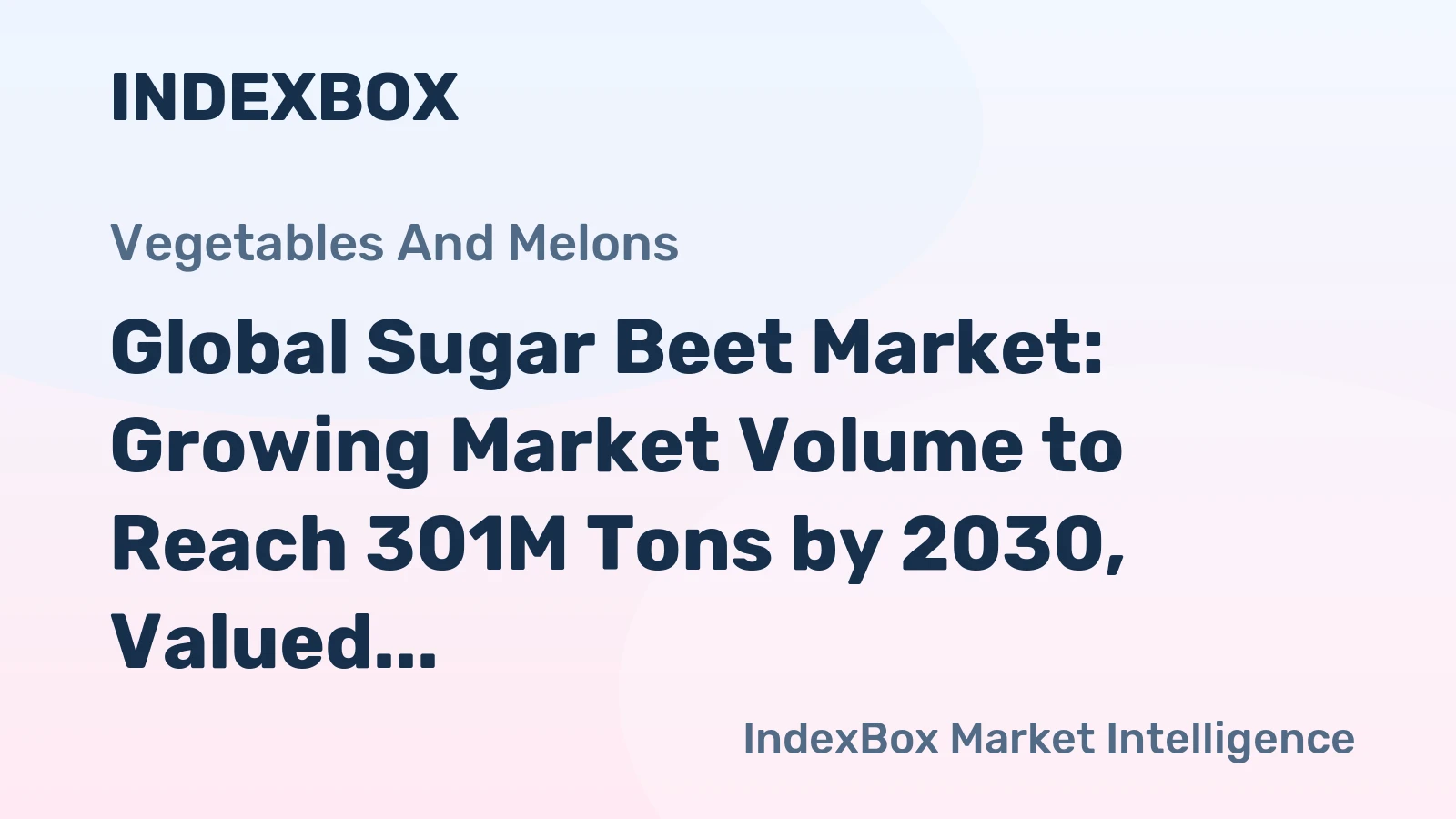 Global Sugar Beet Market: Growing Market Volume to Reach 301M Tons by 2030, Valued at $56.4B