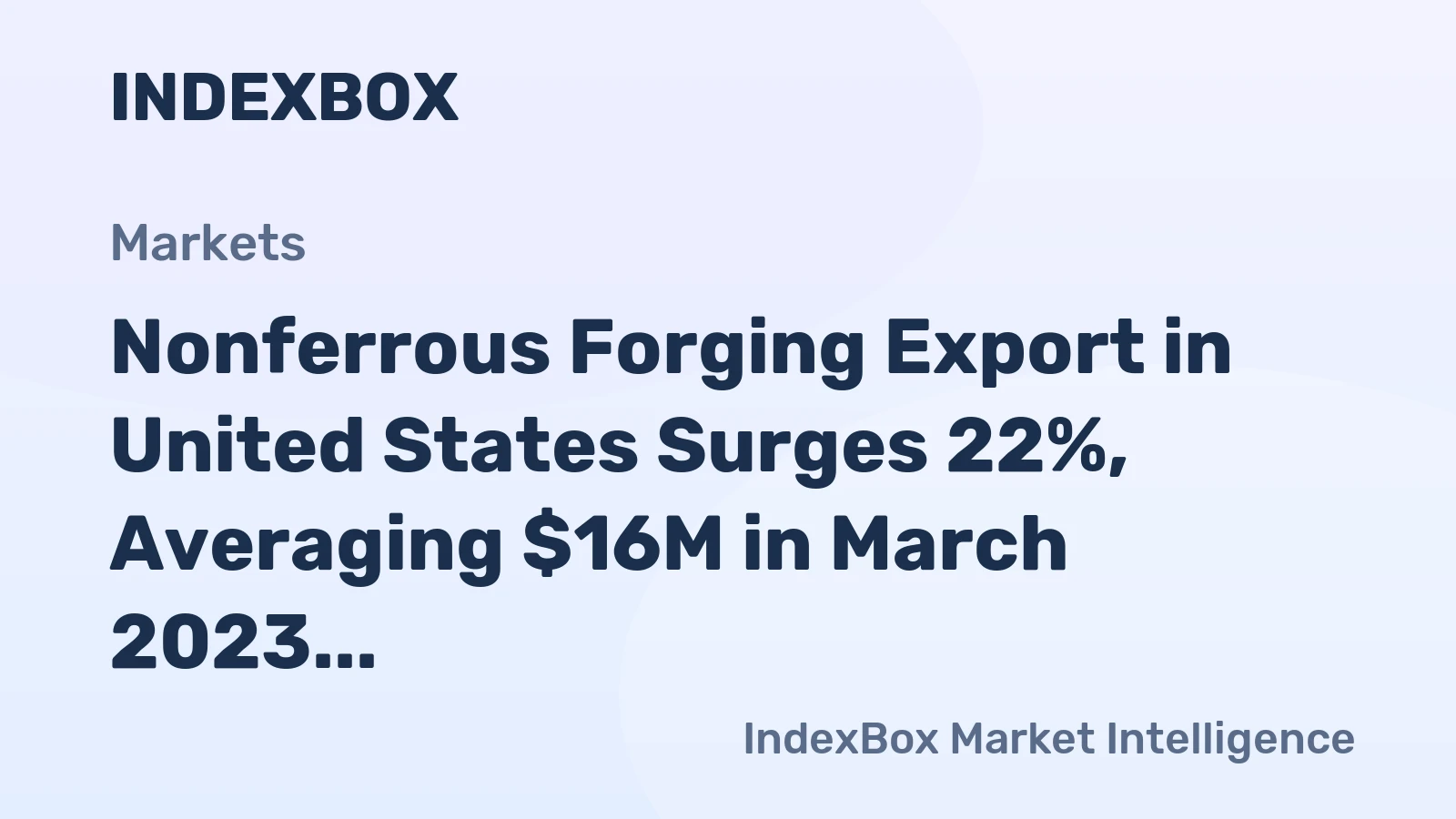 Nonferrous Forging Export in United States Surges 22%, Averaging $16M in March 2023